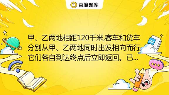 甲、乙两地相距120千米客车和货车分别从甲、乙两地同时出发相向而行它们各自到达终点后立即返回。已知客车每小时行54千米货车每小时行42