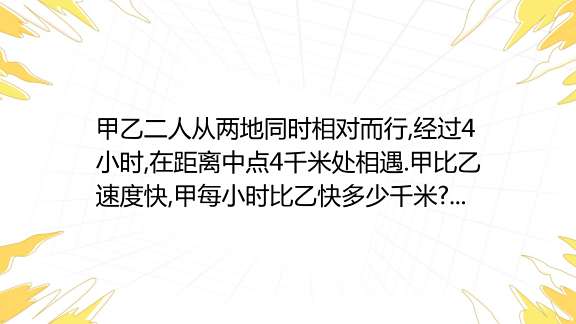 甲乙二人从两地同时相对而行经过4小时在距离中点4千米处相遇甲比乙速度快甲每小时比乙快多少千米百度教育