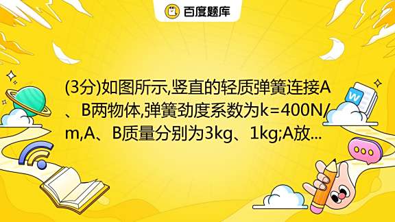 3分如图所示竖直的轻质弹簧连接 A、b两物体弹簧劲度系数为k400nm A、b质量分别为3kg、1kga放在水平地面上b也