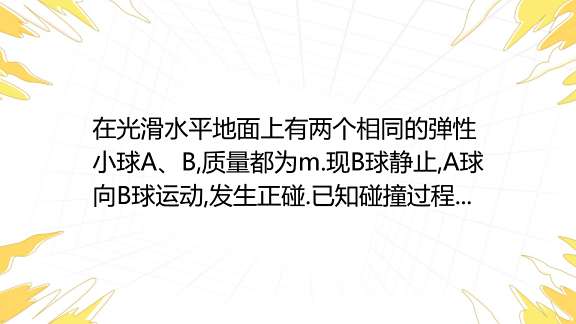 在光滑水平地面上有两个相同的弹性小球 A、b质量都为m现b球静止a球向b球运动发生正碰已知碰撞过程中总机械能守恒两球压缩最紧时的