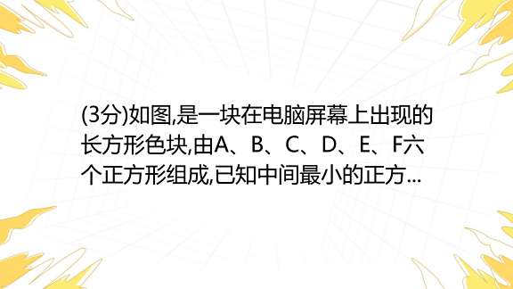 3分如图是一块在电脑屏幕上出现的长方形色块由 A、b、 C、d、 E、f六个正方形组成已知中间最小的正方形a的边长为1那么这个长方