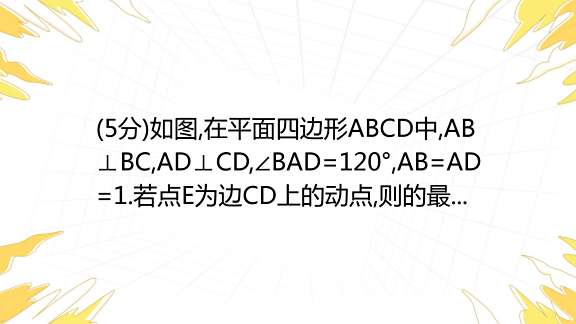 5分如图在平面四边形abcd中ab⊥bcad⊥cd∠bad120°abad1若点e为边cd上的动点则的最小值为