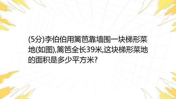 5分李伯伯用篱笆靠墙围一块梯形菜地如图篱笆全长39米这块梯形菜地的面积是多少平方米百度教育