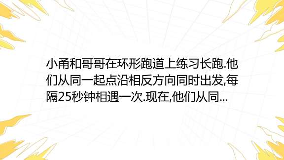 小甬和哥哥在环形跑道上练习长跑他们从同一起点沿相反方向同时出发每隔25秒钟相遇一次现在他们从同一起跑点沿相同方向同时出发经过25分钟