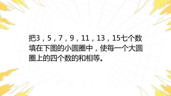 把3，5，7，9，11，13，15七个数填在下图的小圆圈中，使每一个大圆圈上的四个数的和相等。百度教育