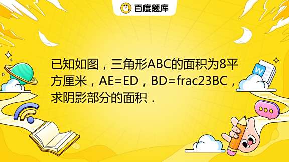 已知如图,三角形abc的面积为8平方厘米,ae Ed,bd Frac23bc,求阴影部分的面积. 百度教育