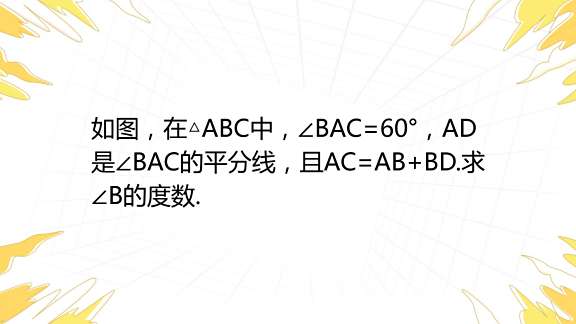 如图，在 Abc中，∠bac60°，ad是∠bac的平分线，且acabbd求∠b的度数a Bd C百度教育