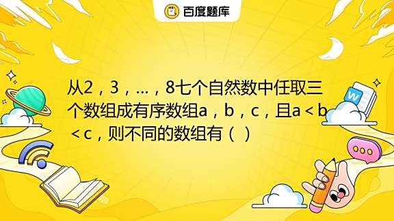 从2，3，，8七个自然数中任取三个数组成有序数组a，b，c，且a＜b＜c，则不同的数组有（） A 35组 B 42组 C 105组 D