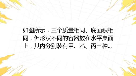 如图所示，三个质量相同、底面积相同，但形状不同的容器放在水平桌面上，其内分别装有甲、乙、丙三种液体，它们的液面在同一水平面上，若容器对桌面的