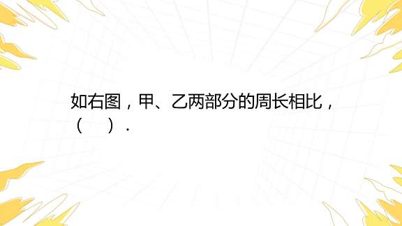如右图，甲、乙两部分的周长相比，（ ）．甲 A 相等 B 甲长 C 乙长百度教育