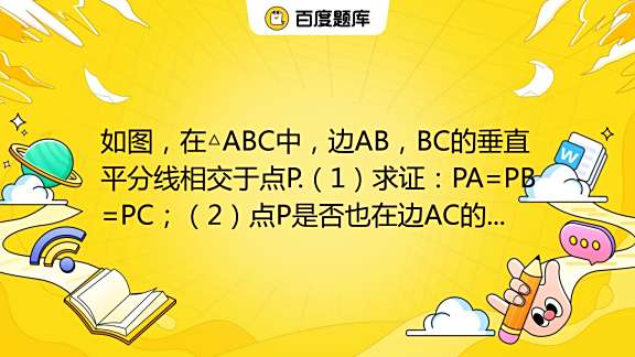 如图，在 Abc中，边ab，bc的垂直平分线相交于点p（1）求证：papbpc；（2）点p是否也在边ac的垂直平分线上？由此你还能得出