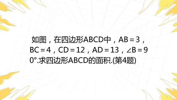如图，在四边形abcd中，ab＝3，bc＝4，cd＝12，ad＝13，∠b＝90°求四边形abcd的面积第4题百度教育