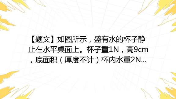 【题文】如图所示，盛有水的杯子静止在水平桌面上。杯子重1n，高9cm，底面积（厚度不计）杯内水重2n，水深6cm，下列选项中正确的是（ ）a