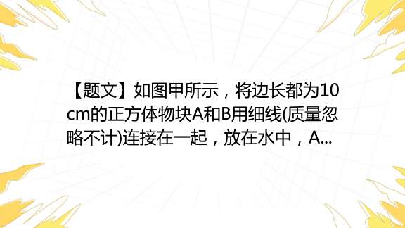 【题文】如图甲所示，将边长都为10cm的正方体物块a和b用细线质量忽略不计连接在一起，放在水中，a和b恰好悬浮在水中某一位置，此时容器中水