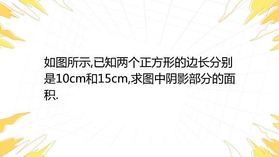 如图所示已知两个正方形的边长分别是10cm和15cm求图中阴影部分的面积百度教育
