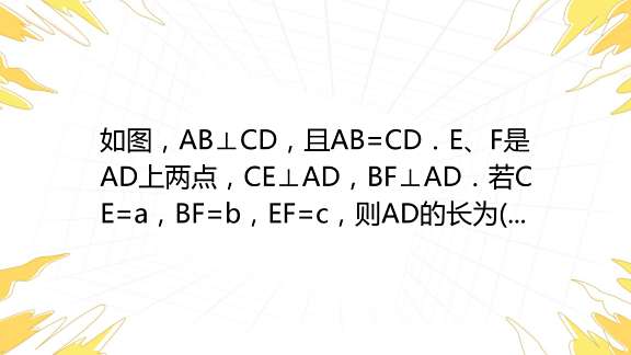 如图，ab⊥cd，且abcd． E、f是ad上两点，ce⊥ad，bf⊥ad．若cea，bfb，efc，则ad的长为 ． Aa