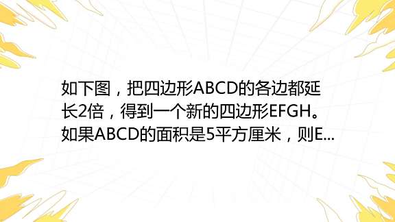 如下图，把四边形abcd的各边都延长2倍，得到一个新的四边形efgh。如果abcd的面积是5平方厘米，则efgh的面积是 平百度教育