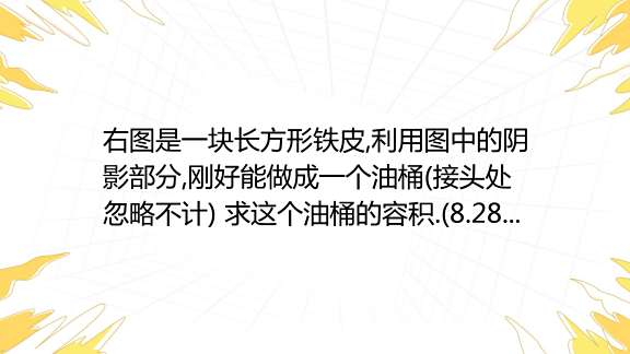 右图是一块长方形铁皮利用图中的阴影部分刚好能做成一个油桶接头处忽略不计 求这个油桶的容积828分米匚百度教育