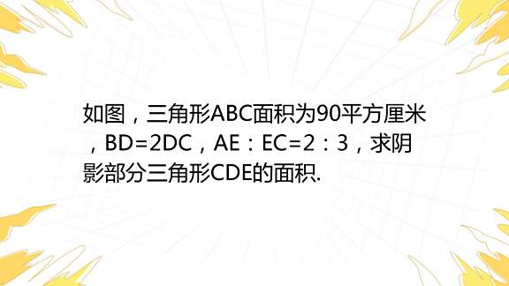 如图，三角形abc面积为90平方厘米，bd2dc，ae：ec2：3，求阴影部分三角形cde的面积百度教育