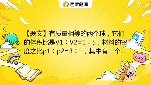 【题文】有质量相等的两个球，它们的体积比是v1︰v21︰5，材料的密度之比ρ1︰ρ23︰1，其中有一个是空心的，已知实心球的体积是v，则