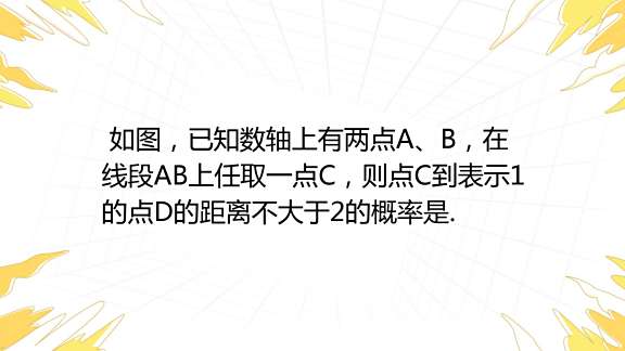 如图，已知数轴上有两点 A、b，在线段ab上任取一点c，则点c到表示1的点d的距离不大于2的概率是a Db 3 1013百度教育