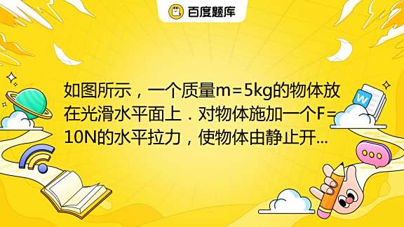 如图所示，一个质量m5kg的物体放在光滑水平面上．对物体施加一个f10n的水平拉力，使物体由静止开始做匀加速直线运动．求：（1）物体的