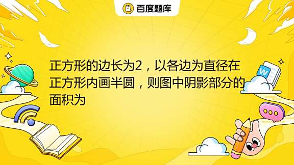 正方形的边长为2,以各边为直径在正方形内画半圆,则图中阴影部分的面积为 百度教育