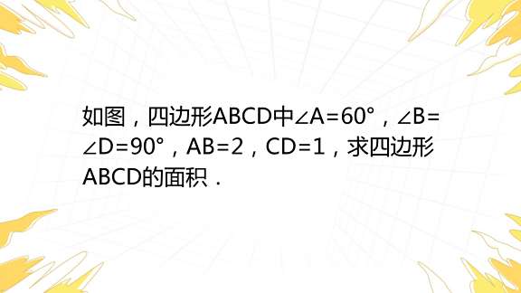 如图，四边形abcd中∠a60°，∠b∠d90°，ab2，cd1，求四边形abcd的面积．百度教育