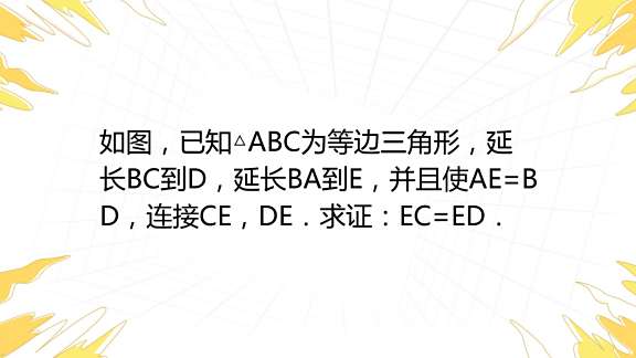 如图，已知 Abc为等边三角形，延长bc到d，延长ba到e，并且使aebd，连接ce，de．求证：eced．百度教育