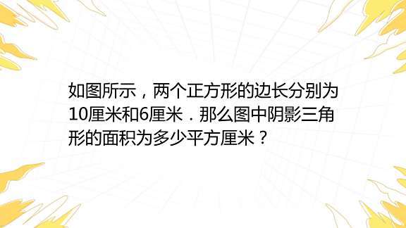 如图所示，两个正方形的边长分别为10厘米和6厘米．那么图中阴影三角形的面积为多少平方厘米？百度教育