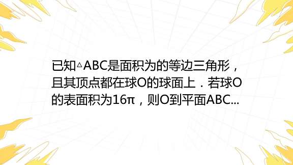 已知 Abc是面积为的等边三角形，且其顶点都在球o的球面上．若球o的表面积为16π，则o到平面abc的距离为（ ） A B C 1 D