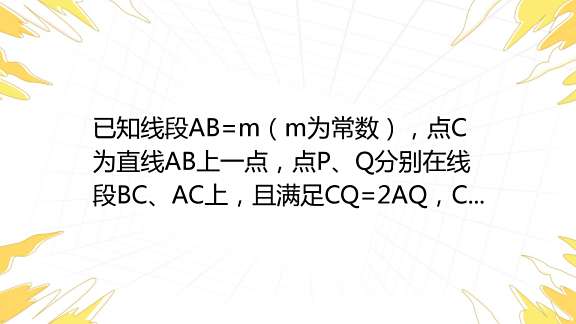 已知线段abm(m为常数),点c为直线ab上一点,点p、q分别在线段bc、ac上,且满足cq2aq,cp2bp.(1)如图,当点c恰好