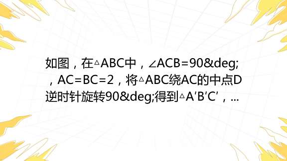 如图，在 Abc中，∠acb90°，acbc2，将 Abc绕ac的中点d逆时针旋转90°得到 A′b′c′，其中点b的运动路径为，则图中