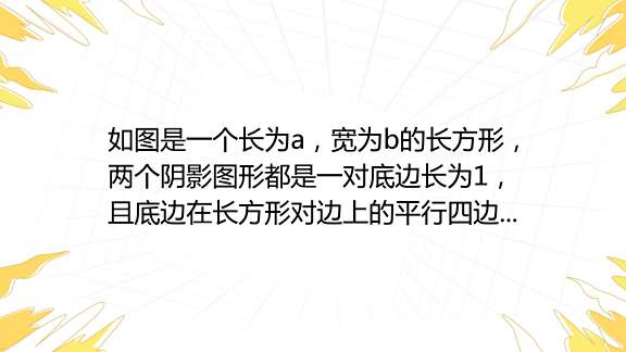 如图是一个长为a，宽为b的长方形，两个阴影图形都是一对底边长为1，且底边在长方形对边上的平行四边形．1用含字母a，b的式子表示长方形中空白