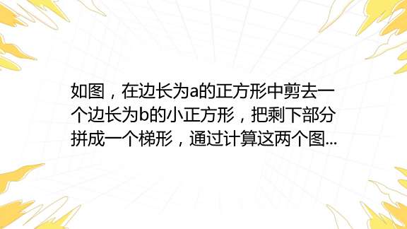 如图，在边长为a的正方形中剪去一个边长为b的小正方形，把剩下部分拼成一个梯形，通过计算这两个图形阴影部分的面积，可验证公式为？百度教育