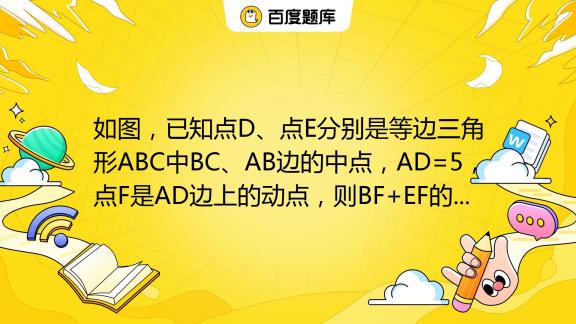 如图,已知点 D、点e分别是等边三角形abc中bc、ab边的中点,ad 5,点f是ad边上的动点,则bf Ef的最小值为( ) A 7 5
