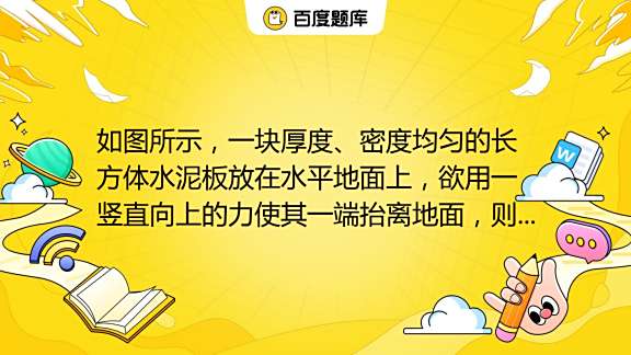 如图所示，一块厚度、密度均匀的长方体水泥板放在水平地面上，欲用一竖直向上的力使其一端抬离地面，则f甲 F乙选填：