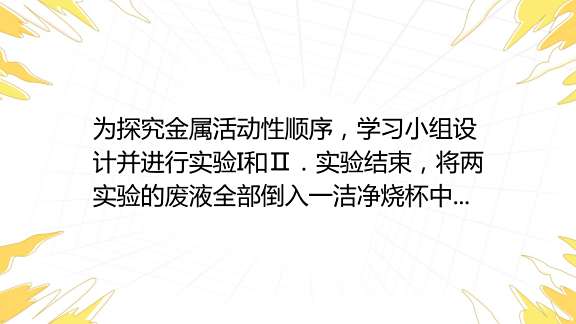 为探究金属活动性顺序，学习小组设计并进行实验i和Ⅱ．实验结束，将两实验的废液全部倒入一洁净烧杯中，反应后得到溶液a和固体b．实验过程及现象如图