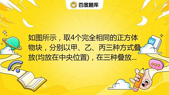 如图所示，取4个完全相同的正方体物块，分别以甲、乙、丙三种方式叠放均放在中央位置，在三种叠放方式中，其中底层物块上表面受到的压强分别为p