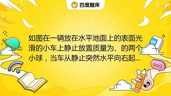 如图在一辆放在水平地面上的表面光滑的小车上静止放置质量为m1、m2的两个小球m1 M2，当车从静止突然水平向右起动时，则两个