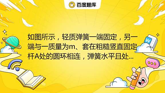 如图所示，轻质弹簧一端固定，另一端与一质量为m、套在粗糙竖直固定杆a处的圆环相连，弹簧水平且处于原长，圆环从a处由静止开始下滑，到达c处的速度