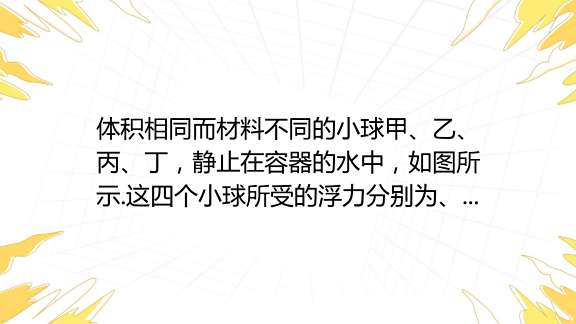 体积相同而材料不同的小球甲、乙、丙、丁，静止在容器的水中，如图所示这四个小球所受的浮力分别为f甲、f乙、f丙、f丁，则 A