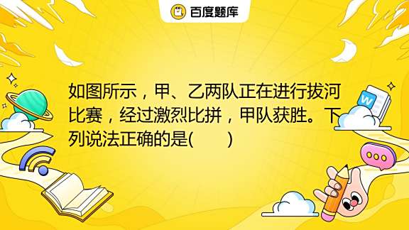 如图所示，甲、乙两队正在进行拔河比赛，经过激烈比拼，甲队获胜。下列说法正确的是 A 甲队对乙队的拉力大于乙队对甲队的拉力 B 甲队对