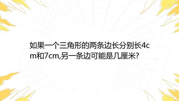 如果一个三角形的两条边长分别长4cm和7cm另一条边可能是几厘米百度教育