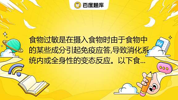 食物过敏是在摄入食物时由于食物中的某些成分引起免疫应答导致消化系统内或全身性的变态反应。以下食物成分容易引起过敏的是。 A 纤维素 B