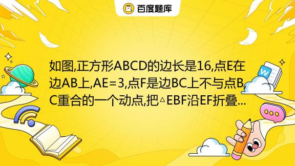 如图,正方形ABCD的边长是16,点E在边AB上,AE=3,点F是边BC上不与点B,C重合的一个动点,把 EBF沿EF折叠,点B落在B′处 ...
