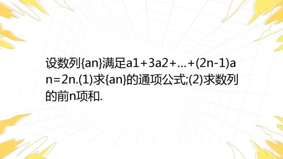 设数列{an}满足a1+3a2+…+(2n-1)an=2n.(1)求{an}的通项公式;(2)求数列的前n项和._百度教育