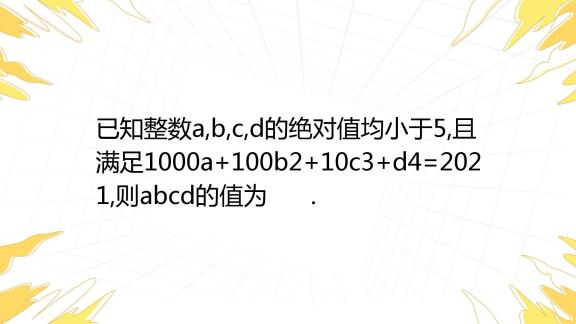 已知整数a,b,c,d的绝对值均小于5,且满足1000a+100b2+10c3+d4=2021,则abcd的值为 ._百度教育