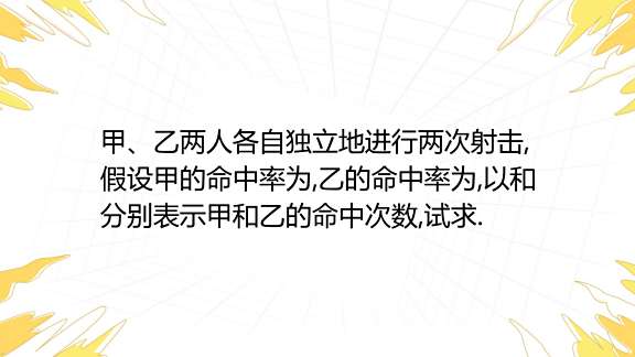 甲、乙两人各自独立地进行两次射击假设甲的命中率为乙的命中率为以和分别表示甲和乙的命中次数试求百度教育