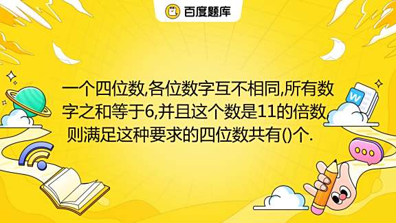 一个四位数各位数字互不相同所有数字之和等于6并且这个数是11的倍数 则满足这种要求的四位数共有个 A 6 B 7 C 8